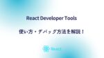 React Developer Tools の使い方・デバッグ方法を解説！ - Explorer Zine